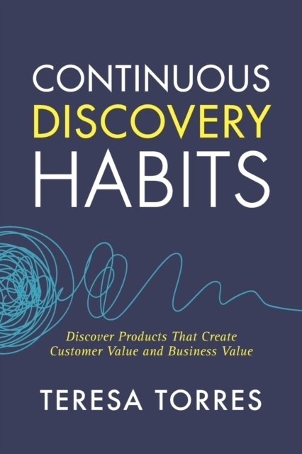 Continuous Discovery Habits , Discover Products that Create Customer Value and Business Value ...